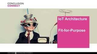 IoT Fit for purpose - how to be successful in IOT Conclusion Connect | PPT