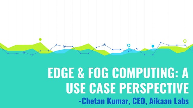 Edge and Fog computing, a use-case prespective | PPTX