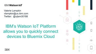 IBM's Watson IoT Platform Allows You to Quickly Connect Devices to Bluemix Cloud - Valerie ...