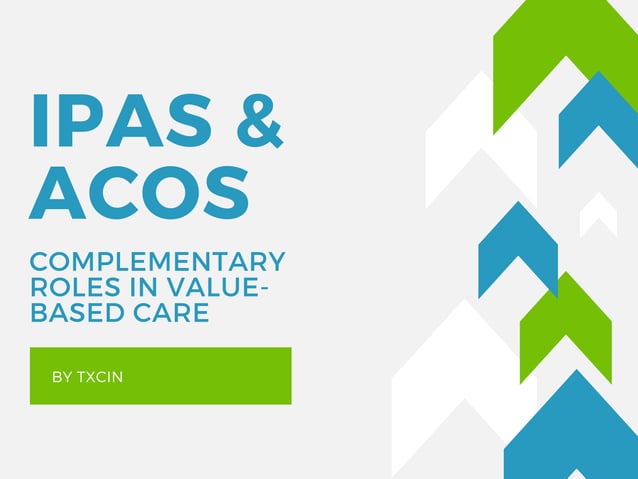 IPAs & ACOs: Complimentary Roles In Value Based Care | PPT