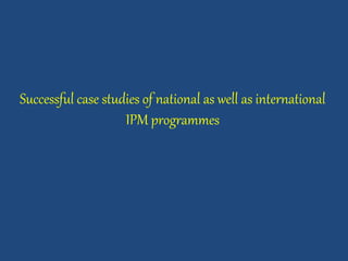 Successful case studies of national as well as international IPM programmes | PPTX
