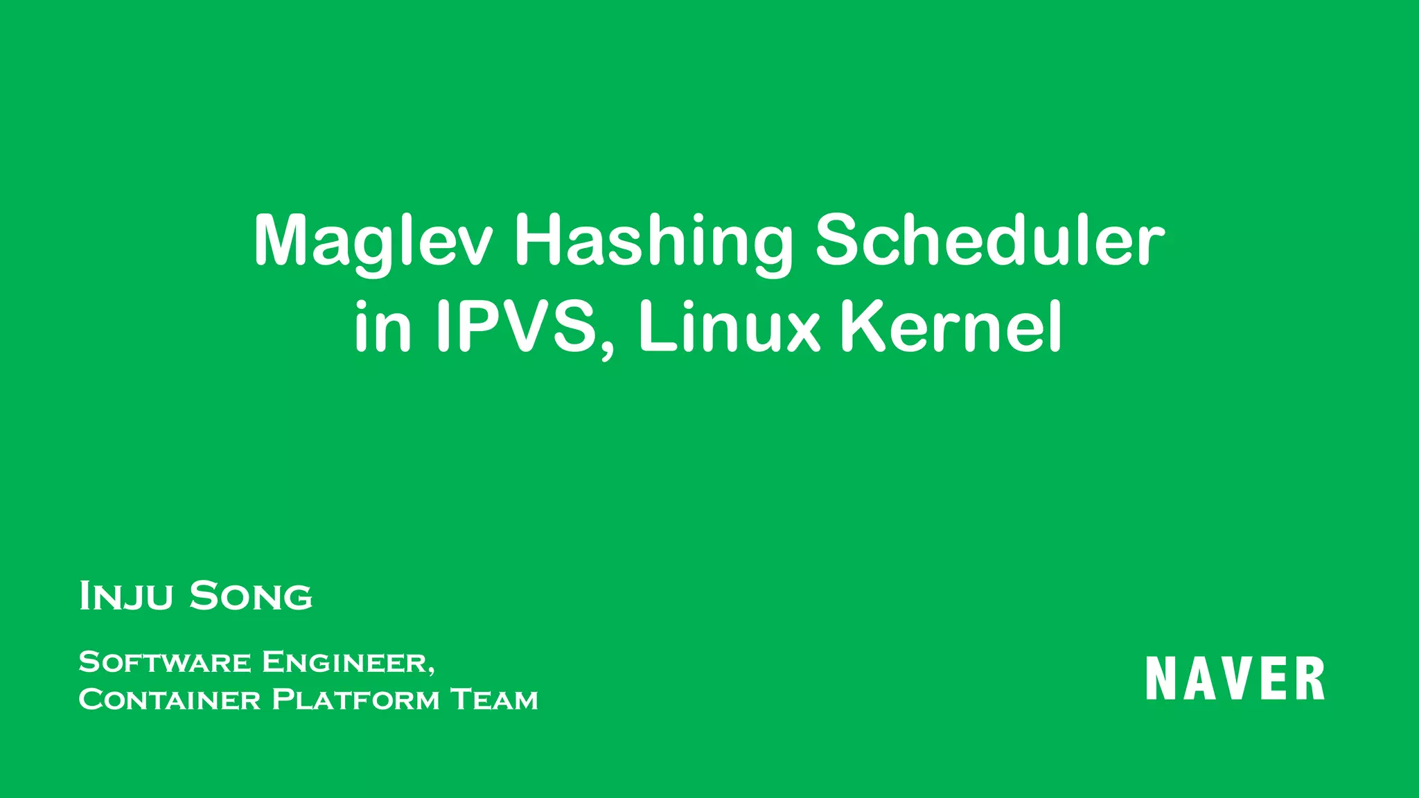 [네이버오픈소스세미나] Maglev Hashing Scheduler in IPVS, Linux Kernel - 송인주 | PDF