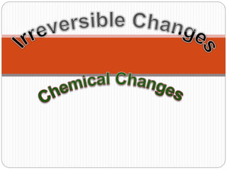 Irreversible And Chemical Changes | PPT