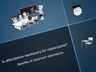 Is attendance necessary for classrooms? | PPTX