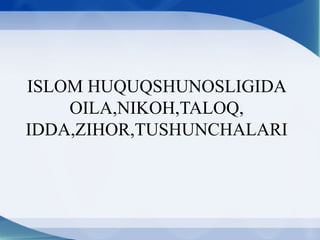 ISLOM HUQUQSHUNOSLIGIDA OILA,NIKOH,TALOQ, IDDA,ZIHOR,TUSHUNCHALARI.pptx
