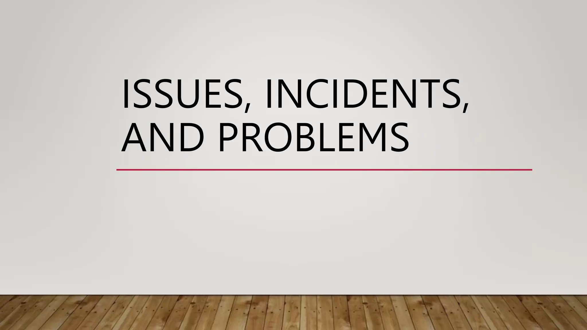 Issues, Incidents, and Problems | PPT