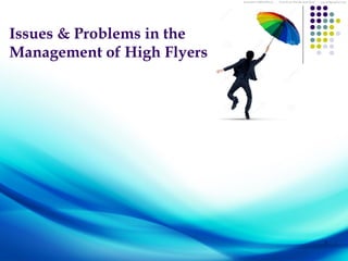Issues & problems in the managment of high flyer | PPT
