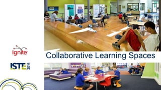 ISTE 2014 Ignite: Collaborative Learning Spaces | PPT