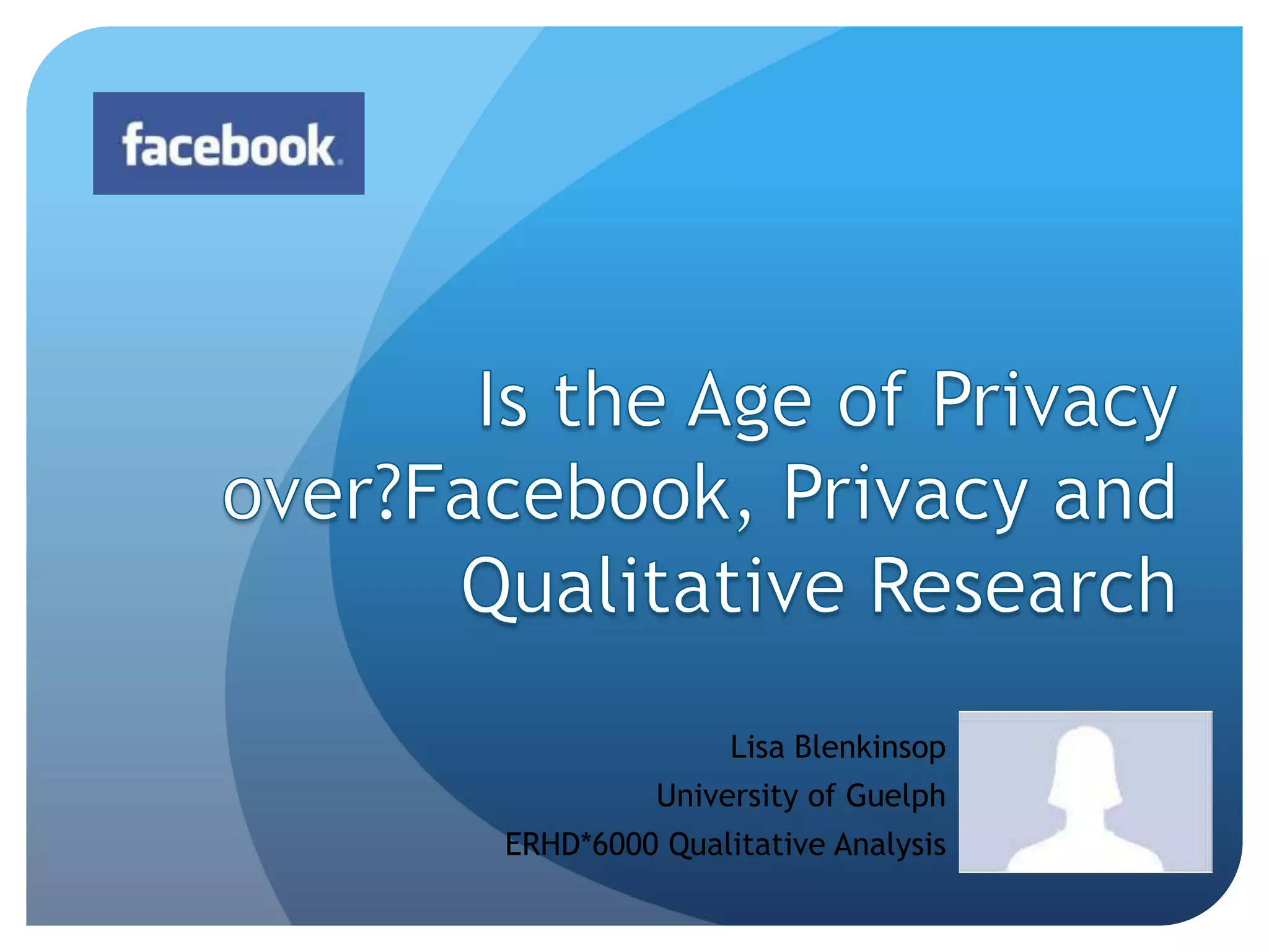 Is the Age of privacy over? Facebook, Privacy and Qualitative Research ...