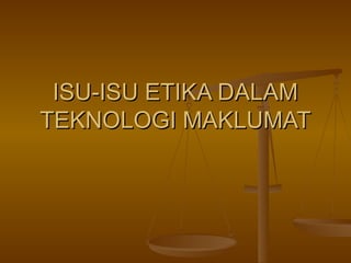 ISU-ISU ETIKA DALAM TEKNOLOGI MAKLUMAT.ppt