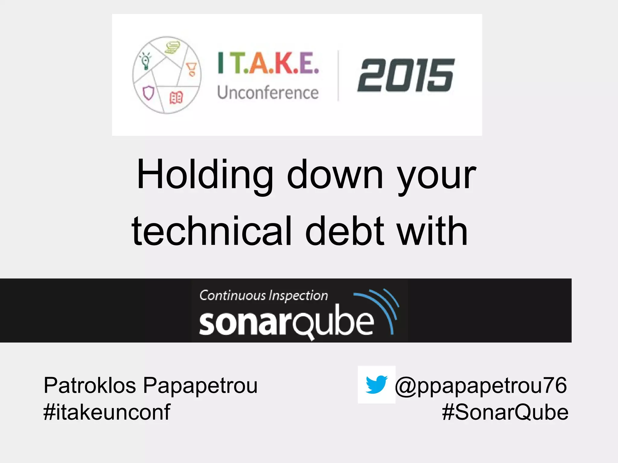 ITAKE Unconference - Holding down your technical debt with Sonarqube | PPT