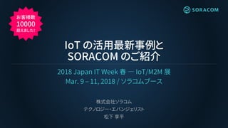 Japan IT Week 春 IoT/M2M展 ソラコムブース | IoTの活用最新事例と SORACOM のご紹介 | PPT