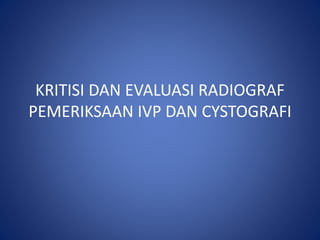 ppt kritisi dan evaluasi radiograf IVP dan cystografi | PPTX