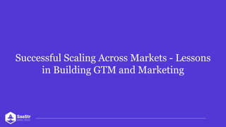 Successfully Scaling Across Markets - Lessons in BuIlding GTM and ...
