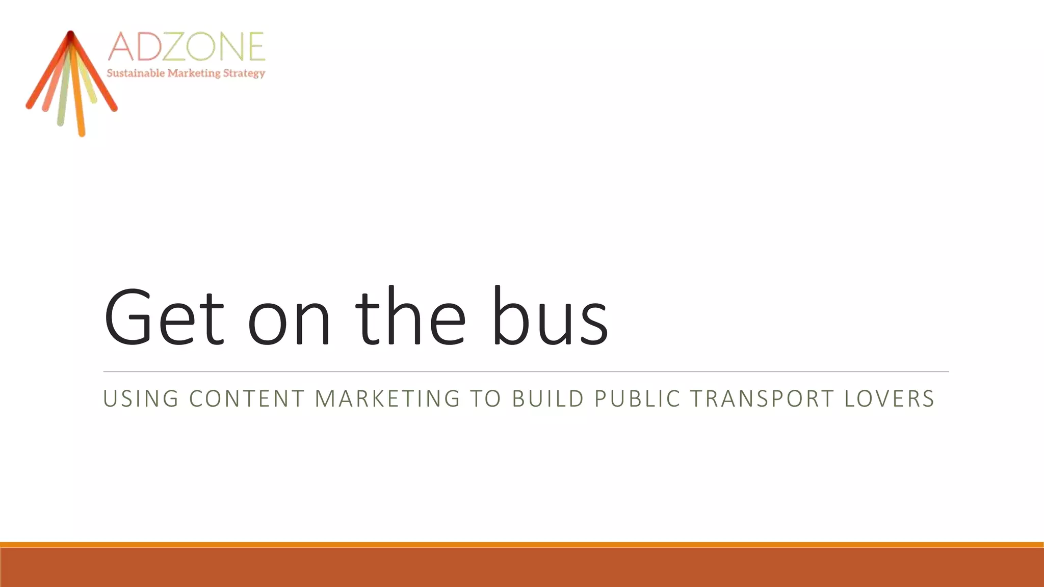 Get on the bus: using content marketing to build public transport lovers | PPTX