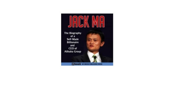 Jack Ma The Biography of a Self-Made Billionaire and CEO of Alibaba ...