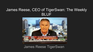 James Reese, ceo of Tigerswan the weekly bluf | PPT