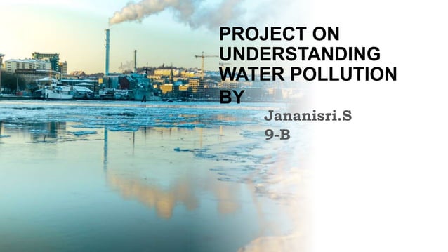 Project on understanding water pollution Jananisri.S 9-B.pptx ...