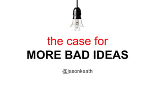 The Case for More Bad Ideas - Jason Keath, Keynote Speaker | PPT