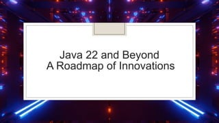 Java 22 and Beyond- A Roadmap of Innovations | PPT