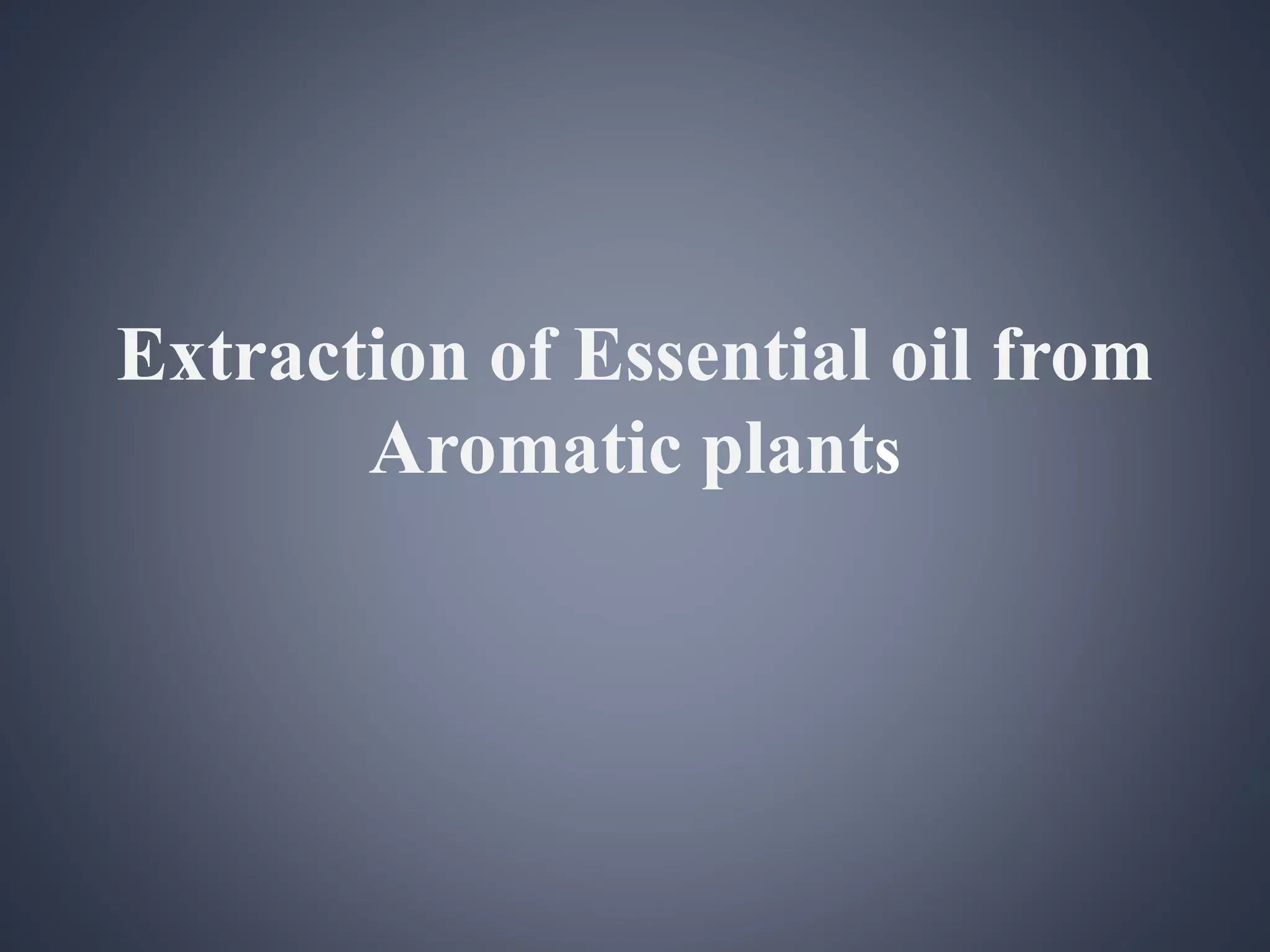 extraction of essential oil from aromatic plants | PPTX