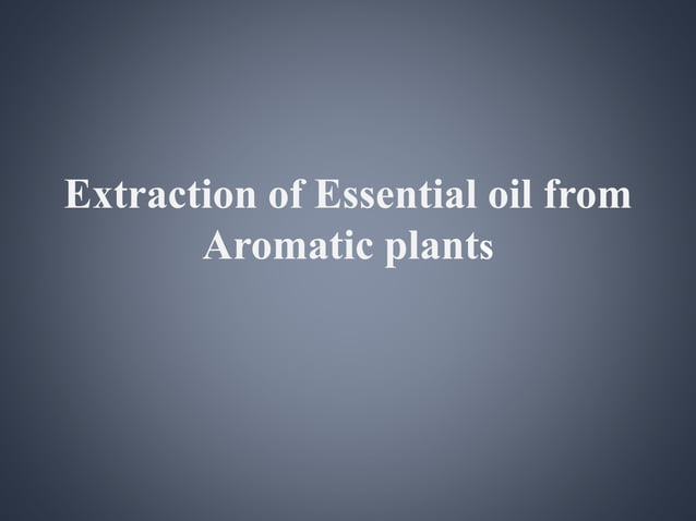 extraction of essential oil from aromatic plants | PPTX