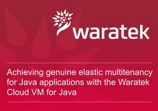 Achieving genuine elastic multitenancy with the Waratek Cloud VM for ...