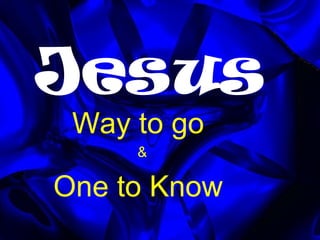 Jesus way to go & one to know | PPT