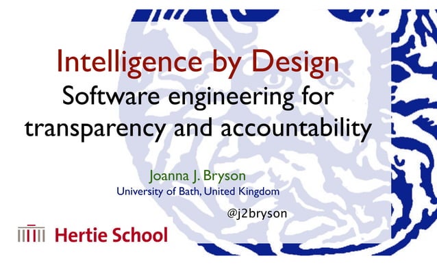Joanna Bryson (University of Bath) - Intelligence by Design_ Systems engineering for the coming ...