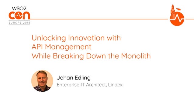 [WSO2Con EU 2018] Unlocking Innovation with API Management While Breaking Down the Monolith | PPT