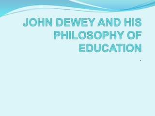 John dewey and his philosophy of education1 | PPSX
