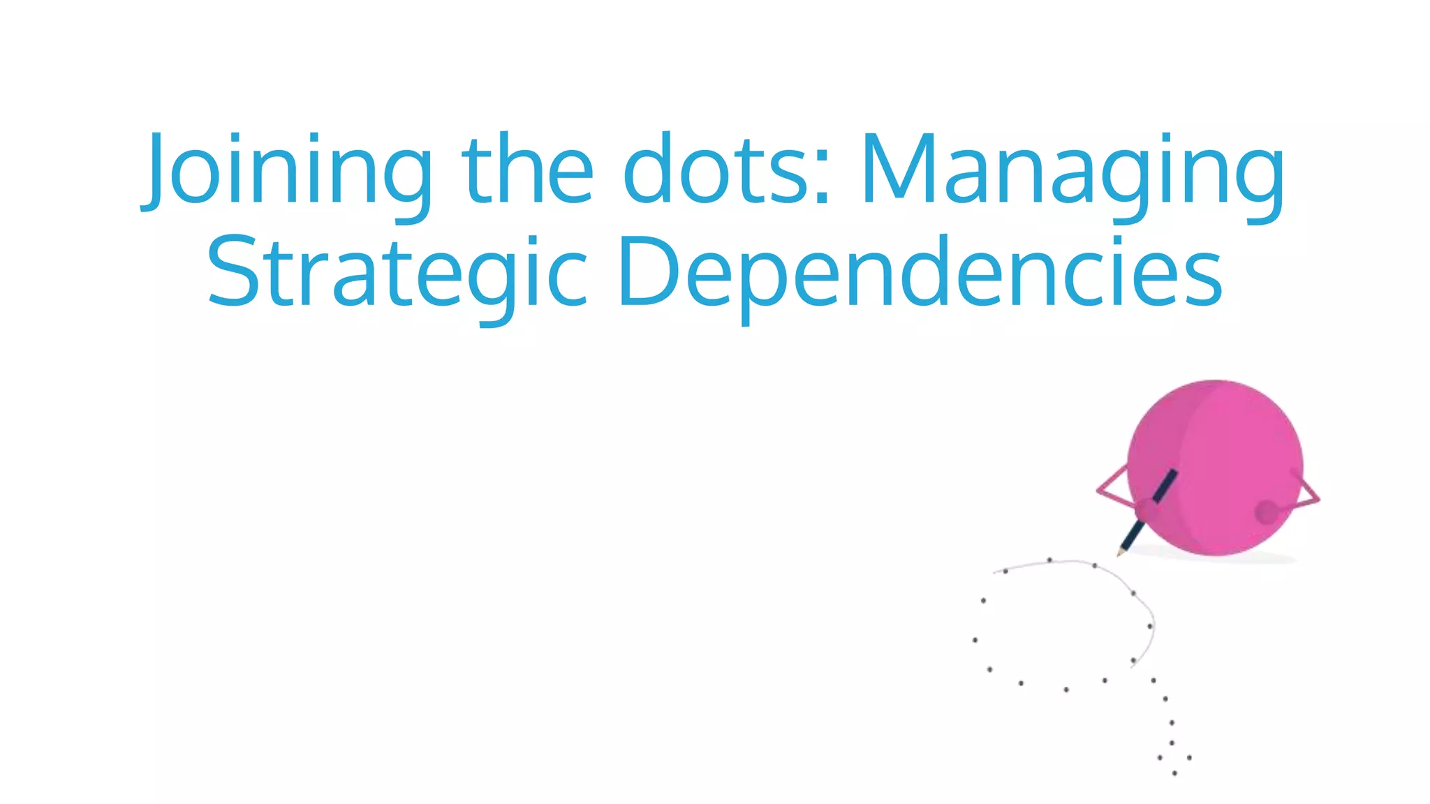 Joining the dots: Managing strategic dependencies | PPT