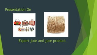 Export jute and jute product from bangladesh | PPTX
