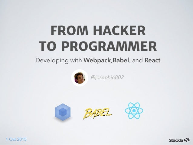 From Hacker To Programmer W Webpack Babel And React