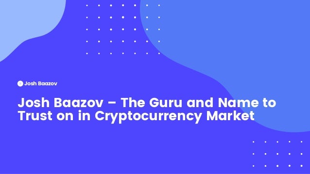 Josh Baazov – The Guru and Name to Trust on in Cryptocurrency Market | PPT