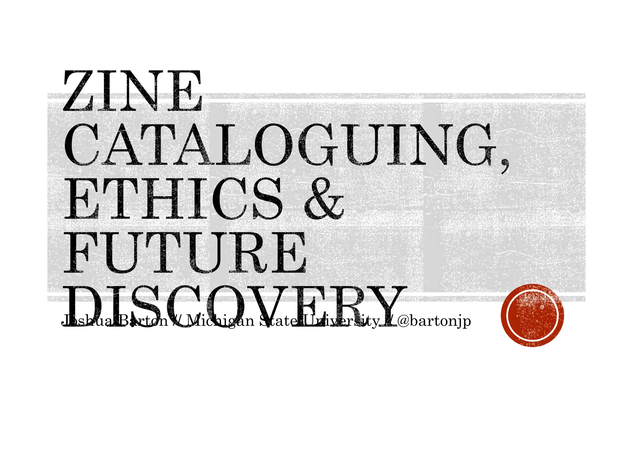 Zine cataloguing, ethics and future discovery / Joshua Barton | PPTX