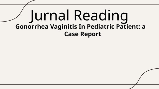 Journal Reading Gonorrhea Vaginitis In Pediatric Patient a Case Report.pptx