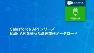 Salesforce API シリーズ: バルクAPIを使った高速並列データロードWebinar | PPT
