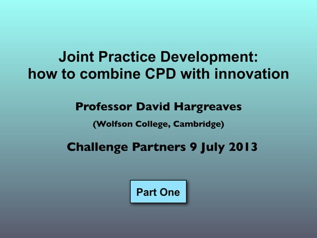 Joint Practice Development (Parts 1 and 2) - Prof. David Hargreaves | PPT