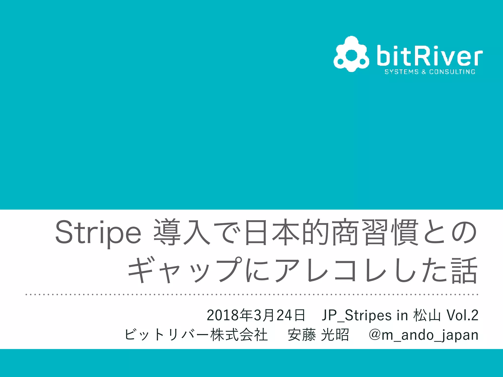 Stripe 導入で日本的商習慣とのギャップにアレコレした話 @ JP_Stripes in 松山 Vol.2 | PPT