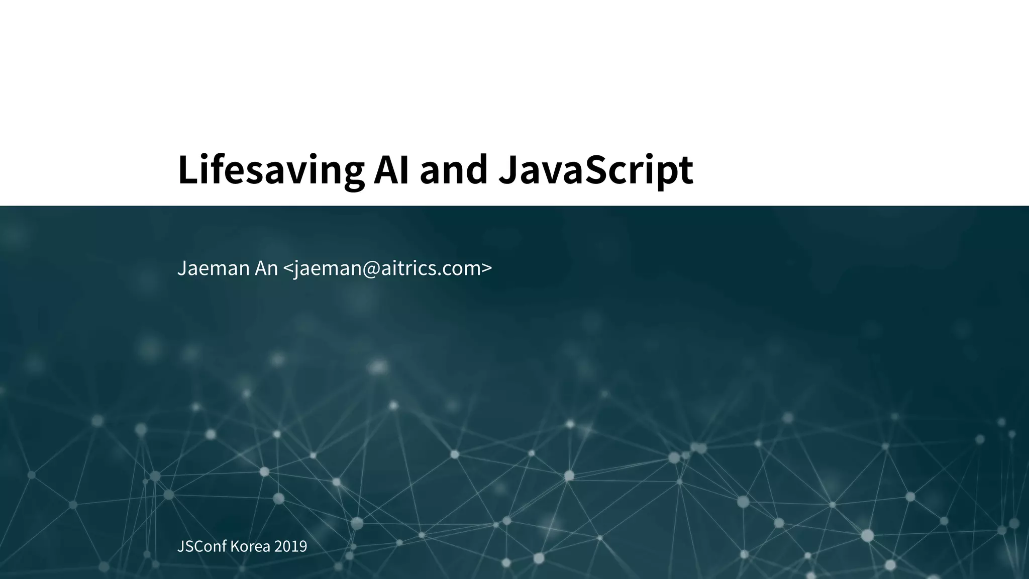 Lifesaving AI and Javascript (JSConf Korea 2019) | PPT