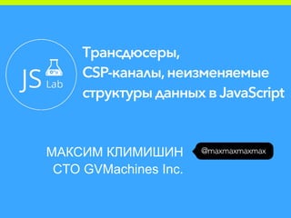 Трансдюсеры, CSP каналы, неизменяемые структуры данных в JavaScript | PPT