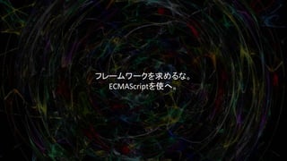 フレームワークを求めるな。ECMAScriptを使へ。 | PPTX