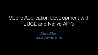 Mobile Application Development with JUCE and Native API’s | PPT
