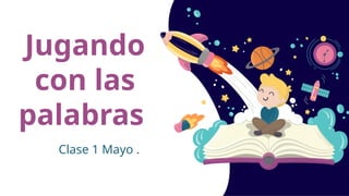 Jugando con las palabras Clase 1 ,2,3,4 Mayo.pptx