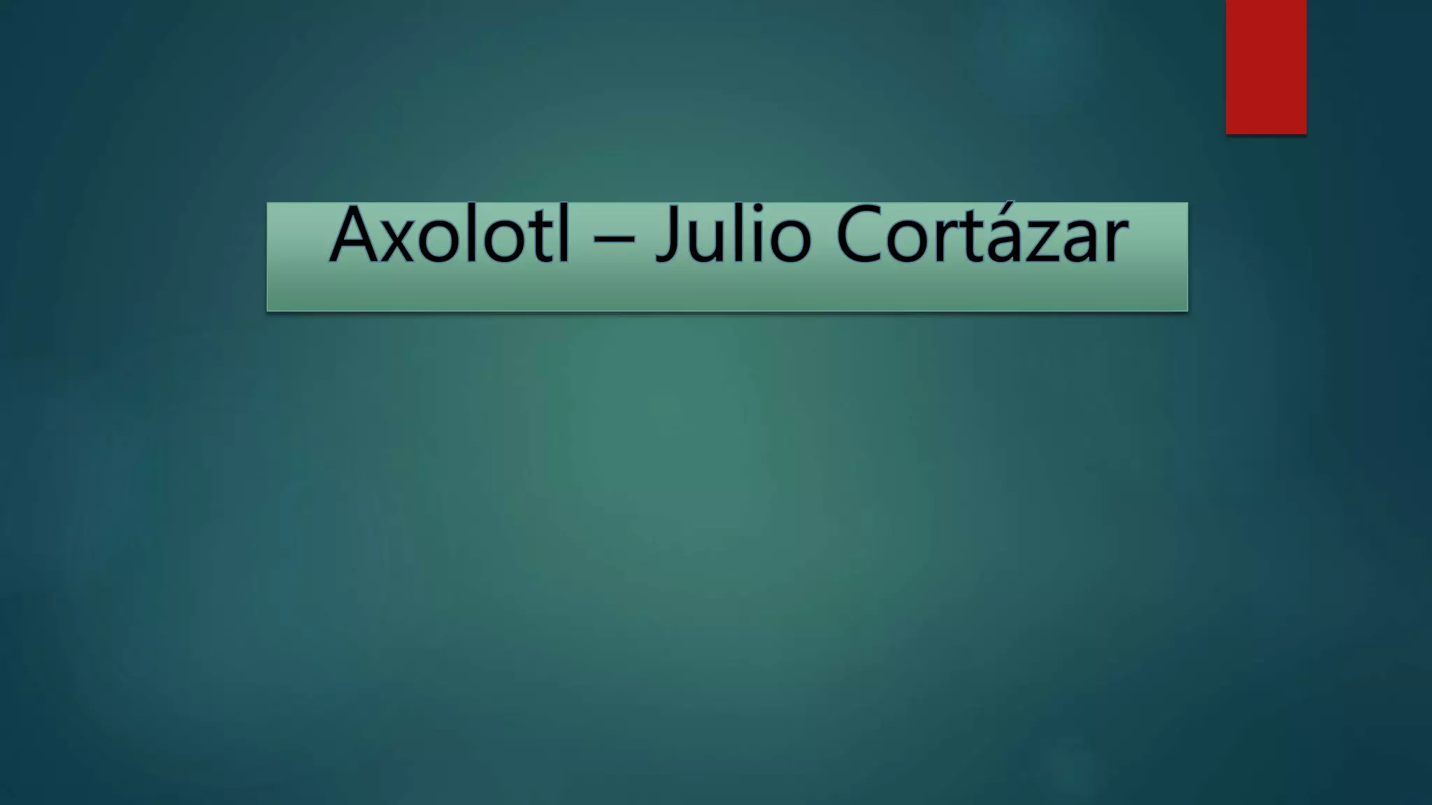 "Axolotl" - Julio cortázar | PPT