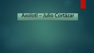 "Axolotl" - Julio cortázar | PPTX