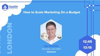 How to scale marketing on a budget with Vanhack Ilya Brotzky, Founder and CEO, Vanhack | PPTX