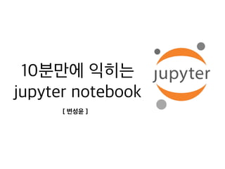 10분만에 익히는 Jupyter Notebook :) | PDF