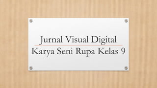 Jurnal Visual Digital Karya Seni Rupa Kelas 9 done-1.pptx